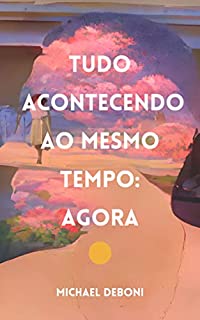 Tudo Acontecendo ao Mesmo Tempo: Agora - eBook, Resumo, Ler Online e PDF - por Deboni, Michael