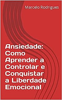 Ansiedade: Como Aprender a Controlar e Conquistar a Liberdade Emocional - eBook, Resumo, Ler ...