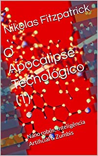 O Apocalipse Tecnológico (1): Nano robôs, Inteligência Artificial ...