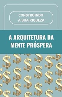 A Arquitetura da Mente Próspera: Como Construir Riqueza e Abundância Sustentáveis - eBook ...