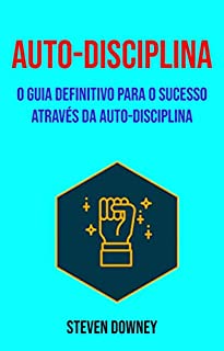 Auto-disciplina: O Guia Definitivo Para O Sucesso Através Da Auto ...