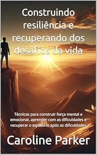 Construindo resiliência e recuperando dos desafios da vida: Técnicas ...