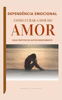 Dependência Emocional - Como Curar a Dor do Amor - eBook, Resumo, Ler Online e PDF - por H, F