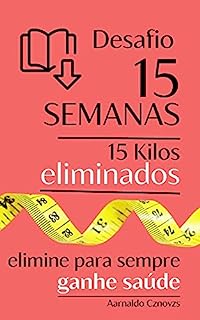 Desafio 15 Semanas 15 Kilos Eliminados: Elimine para sempre e ganhe saúde - eBook, Resumo, Ler ...