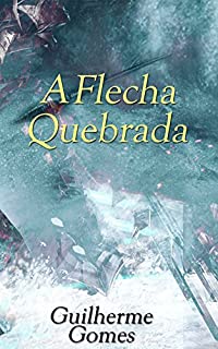 A Flecha Quebrada - eBook, Resumo, Ler Online e PDF - por Guilherme Gomes