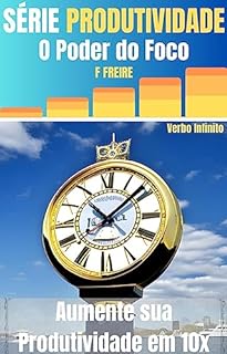 O Poder do Foco - Aumente sua Produtividade em 10x - eBook, Resumo, Ler Online e PDF - por Freire, F