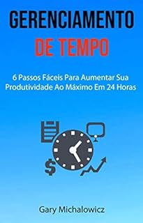Gerenciamento De Tempo: 6 Passos Fáceis Para Aumentar Sua Produtividade Ao Máximo Em 24 Horas ...