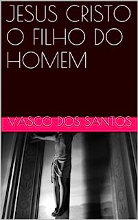 JESUS CRISTO O FILHO DO HOMEM - eBook, Resumo, Ler Online e PDF - por Vasco dos santos