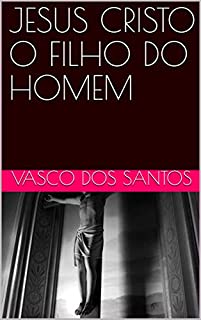 JESUS CRISTO O FILHO DO HOMEM - eBook, Resumo, Ler Online e PDF - por ...