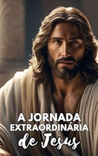 A Jornada Extraordinária de Jesus: Nas páginas deste livro, convido você a mergulhar em uma ...