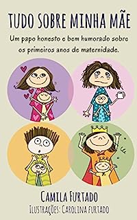 Tudo sobre minha mãe: Um papo honesto e bem humorado sobre os primeiros anos de maternidade ...