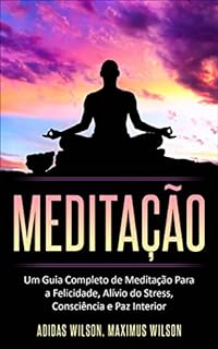 Meditação: Um Guia Completo de Meditação Para a Felicidade, Alívio do ...