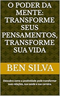 O Poder da Mente: Transforme seus Pensamentos, Transforme sua Vida: Descubra como a positividade ...
