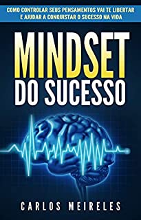 Mindset Do Sucesso: Como Controlar Seus Pensamentos Vai Te Libertar e Ajudar a Conquistar o ...