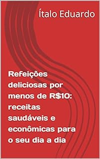 Refeições deliciosas por menos de R$10: receitas saudáveis e econômicas para o seu dia a dia ...