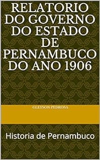 Relatorio do governo do estado de Pernambuco do ano 1906: Historia de Pernambuco (001) - eBook ...