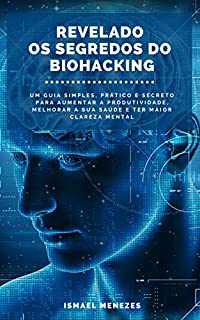 Revelado os Segredos do Biohacking: Um Guia Simples, Prático e Secreto para Aumentar a ...