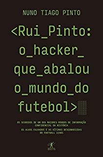 Rui Pinto: o hacker que abalou o mundo do futebol: Os segredos de um ...