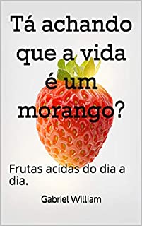 Tá achando que a vida é um morango?: Frutas acidas do dia a dia. - eBook, Resumo, Ler Online e ...