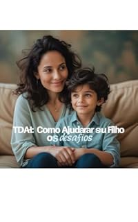 TDAH Como Ajudar seu Filho com os desafios: Guia prático para pais lidarem com o Transtorno de ...