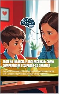 TDAH na Infância e Adolescência: Como Compreender e Superar os Desafios: Guia prático para pais ...